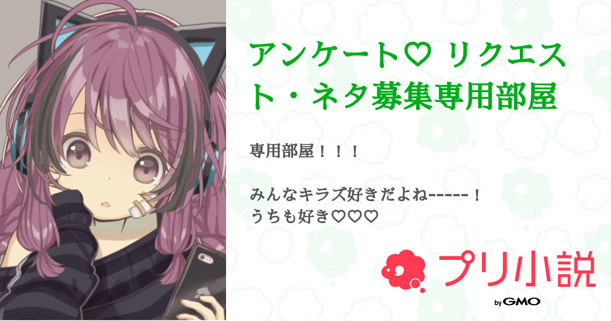 アンケート♡ リクエスト・ネタ募集専用部屋 全2話 【連載中】（ayuさんの小説） 無料スマホ夢小説ならプリ小説 Bygmo